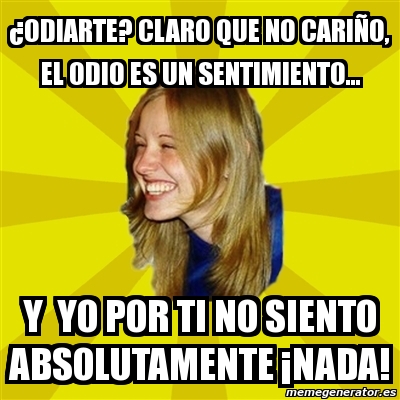 Meme Trologirl - Â¿Odiarte? claro que no cariÃ±o, el odio es un ...