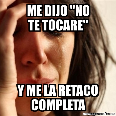 Meme Problems - me dijo "no te tocare" y me la retaco completa - 1357106