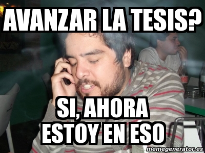 Meme Personalizado - avanzar la tesis? si, ahora estoy en eso - 1357458