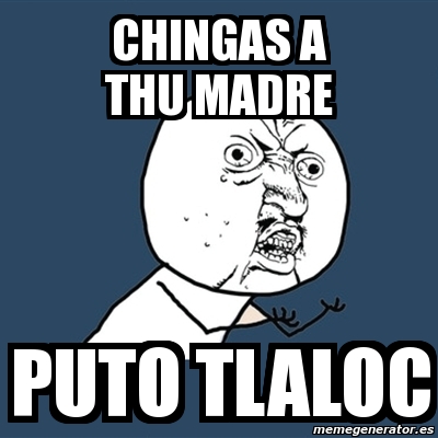Meme Y U No - chingas a thu madre puto tlaloc - 1357927