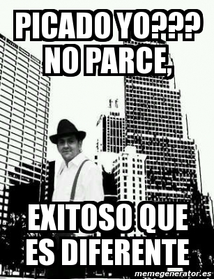 Meme Personalizado - PICADO YO??? NO PARCE, EXITOSO QUE ES DIFERENTE ...