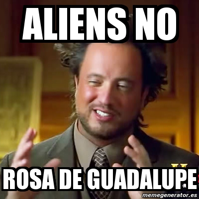 Meme Ancient Aliens - aliens no Rosa de Guadalupe - 1359430