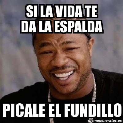 Meme Yo Dawg - si la vida te da la espalda picale el fundillo - 1360495