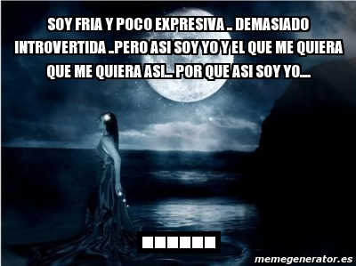 Meme Personalizado - soy Fria y poco expresiva .. DEMASIADO ...