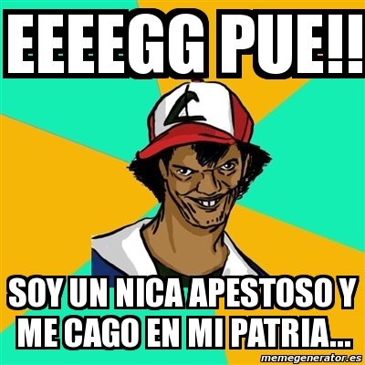 Meme Ash Pedreiro - EEEEGG PUE!! SOY UN NICA APESTOSO Y ME CAGO EN MI ...