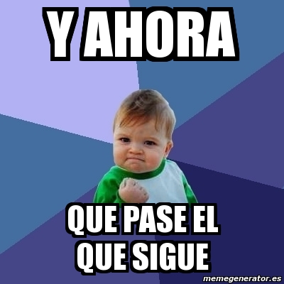 Meme Bebe Exitoso - Y AHORA QUE PASE EL QUE SIGUE - 1361639