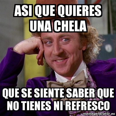 Meme Willy Wonka - asi que quieres una chela que se siente saber que no ...