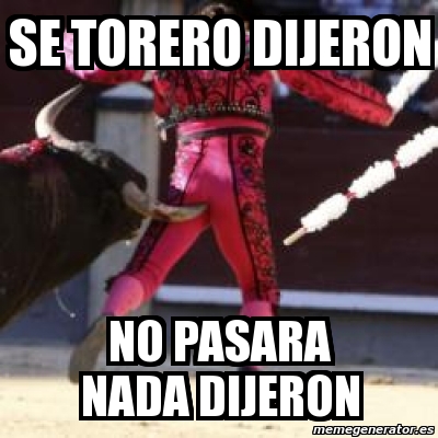 Meme Personalizado - se torero dijeron no pasara nada dijeron - 1364176