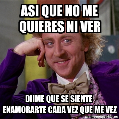 Meme Willy Wonka - asi que no me quieres ni ver diime que se siente ...