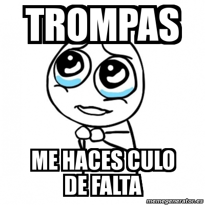 Meme Por favor - Trompas ME haces culo de falta - 1367091