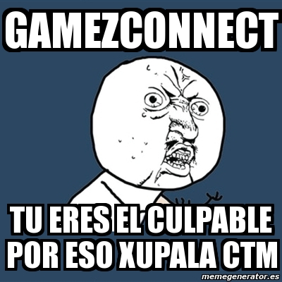 Meme Y U No - Gamezconnect TU ERES EL CULPABLE POR ESO XUPALA CTM - 1368654