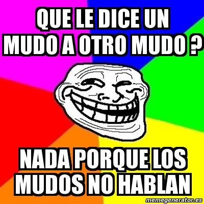 Meme Troll - Que le dice un mudo a otro mudo ? nada porque los mudos no ...