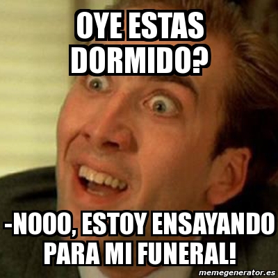 Meme No me digas - oye estas dormido? -nooo, estoy ensayando para mi ...