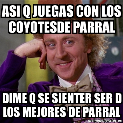 Meme Willy Wonka - asi q juegas con los coyotesde parral dime q se ...
