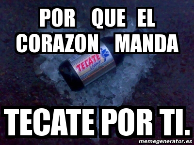 Meme Personalizado - por que el corazon manda tecate por ti. - 1370168