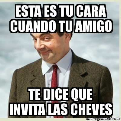 Meme Mr Bean - ESTA ES TU CARA CUANDO TU AMIGO TE DICE QUE INVITA LAS ...