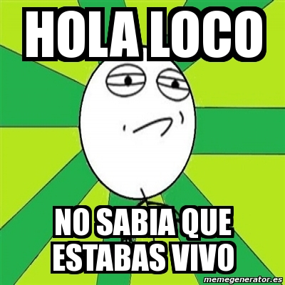 Meme Challenge Accepted - Hola loco no sabia que estabas vivo - 1374210
