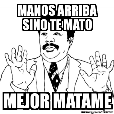 Meme Ay Si - Manos arriba sino te mato Mejor matame - 1375903