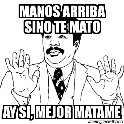 Meme Ay Si - MaNos arriba sino te mato Ay si, mejor matame - 1376089