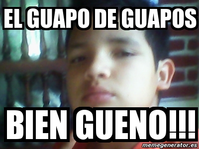 Meme Personalizado - el guapo de guapos bien gueno!!! - 1376913