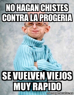 Meme Personalizado - no hagan chistes contra la progeria se vuelven ...