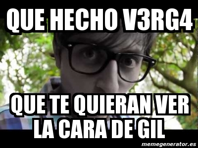 Meme Personalizado - Que hecho v3rg4 que te quieran ver la cara de gil ...