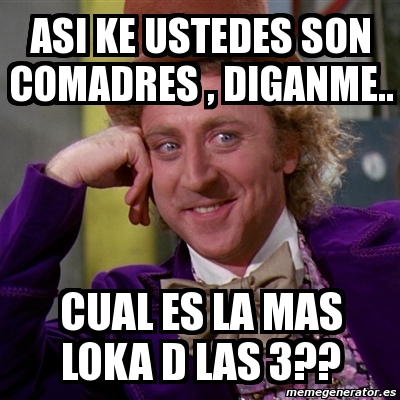 Meme Willy Wonka - asi ke ustedes son comadres , diganme.. cual es la ...