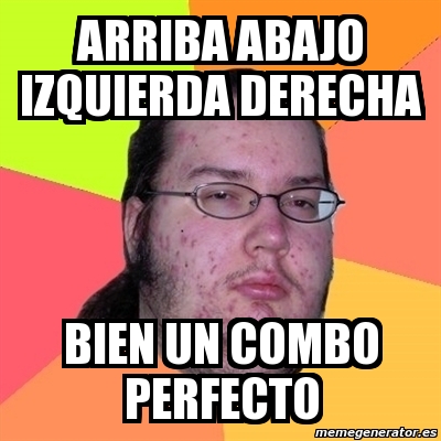 Meme Friki - arriba abajo izquierda derecha bien un combo perfecto ...