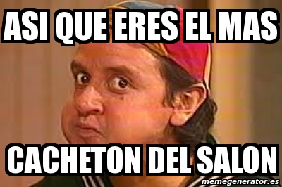 Meme Personalizado - asi que eres el mas cacheton del salon - 1381019