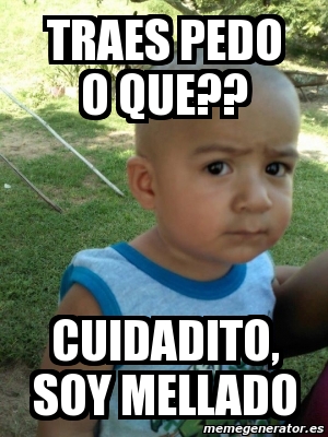 Meme Personalizado - traes pedo o que?? cuidadito, soy mellado - 1382136