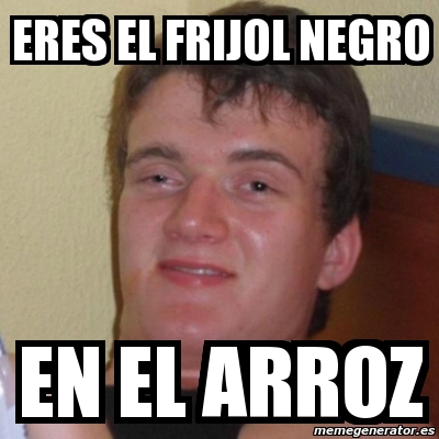 Meme Stoner Stanley - eres el frijol negro en el arroz - 1382306