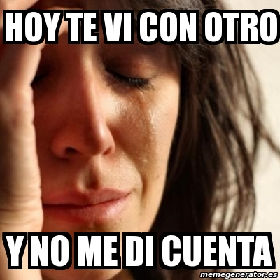 Meme Problems - hoy te vi con otro y no me di cuenta - 1382697