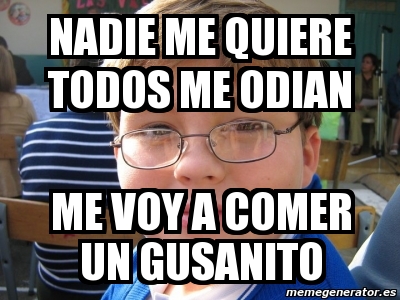 Meme Personalizado - nadie me quiere todos me odian me voy a comer un ...
