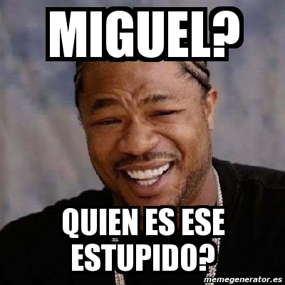 Meme Yo Dawg - Miguel? quien es ese estupido? - 1384182