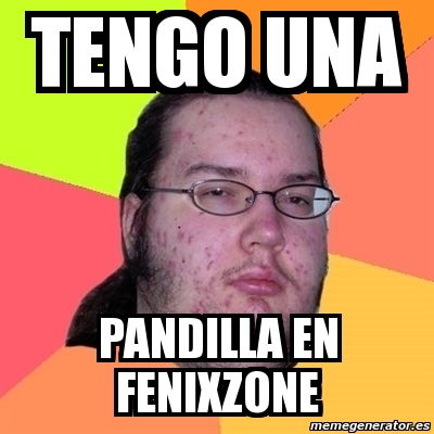 Meme Friki - Tengo una pandilla en Fenixzone - 1384399