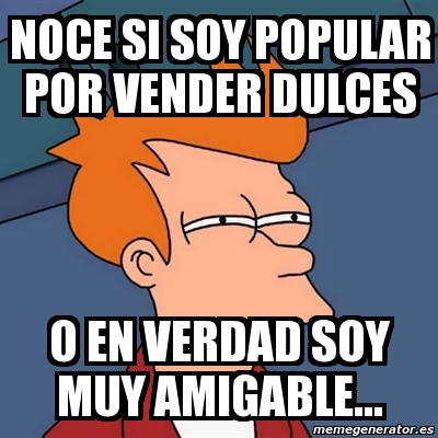 Meme Futurama Fry - Noce si soy popular por vender dulces o en verdad ...