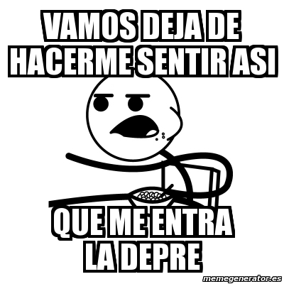 Meme Cereal Guy - vamos deja de hacerme sentir asi que me entra la ...