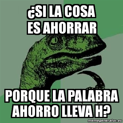 Meme Filosoraptor - Â¿si la cosa es ahorrar porque la palabra ahorro ...