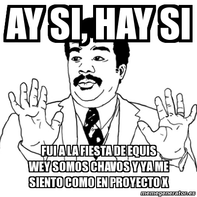 Meme Ay Si - ay si, hay si fui a la fiesta de equis wey somos chavos y ...