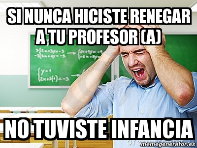 Meme Personalizado - si nunca hiciste renegar a tu profesor (a) no ...