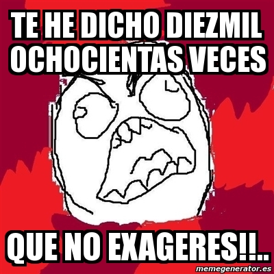 Meme Rage FU - te he dicho diezmil ochocientas veces que no exageres ...