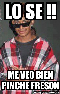 Meme Personalizado - lo se !! me veo bien pinche freson - 1389810