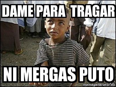 Meme Personalizado - dame para tragar ni mergas puto - 1390287