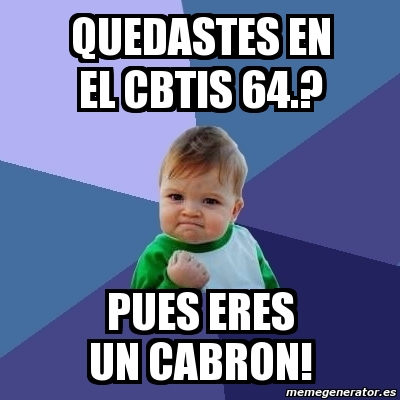 Meme Bebe Exitoso - quedastes en el cbtis 64.? pues eres un cabron ...