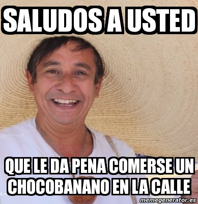 Meme Personalizado - SALUDOS A USTEd QUE LE DA PENA COMERSE UN ...