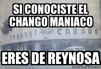 Meme Personalizado - si conociste el chango maniaco eres de reynosa ...
