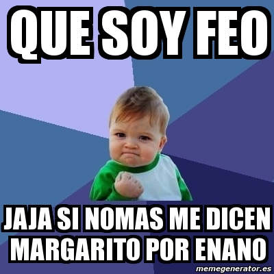 Meme Bebe Exitoso - que soy feo jaja si nomas me dicen margarito por ...