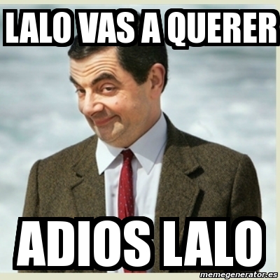 Meme Mr Bean - LaLO VAs A Querer Adios LALo - 1394016