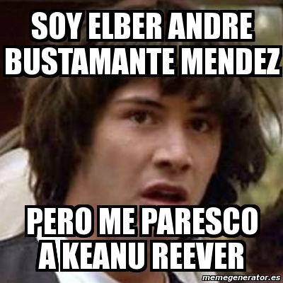 Meme Keanu Reeves - soy elber andre bustamante mendez pero me paresco a ...