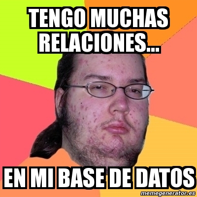 Meme Friki - TENGO MUCHAS RELACIONES... eN MI BASE DE DATOS - 1395630